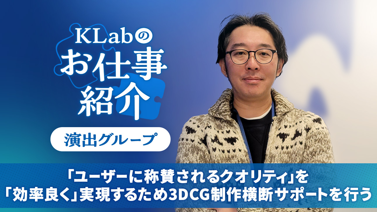 [演出グループ] 「ユーザーに称賛されるクオリティ」を「効率良く」実現するため3DCG制作横断サポートを行う | KLab | KLablog | KLab株式会社
